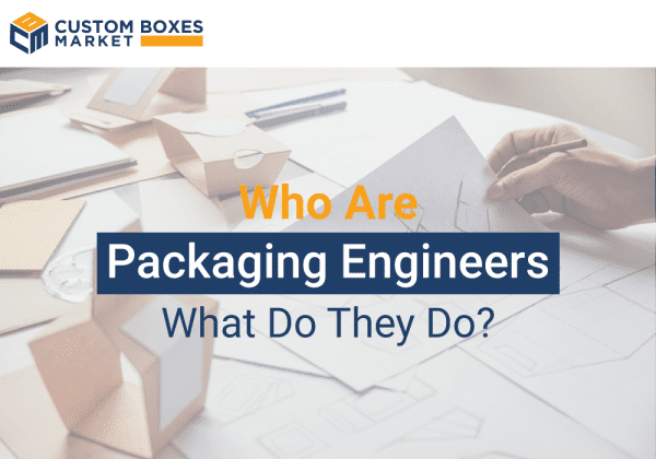 Who Are Packaging Engineers & What Do They Do? | CustomBoxesMarket